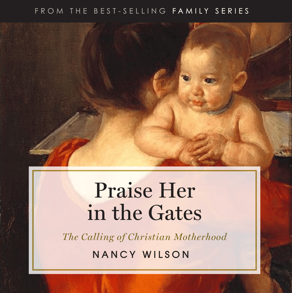 Praise Her in the Gates: The Calling of Christian Motherhood – Canon Press